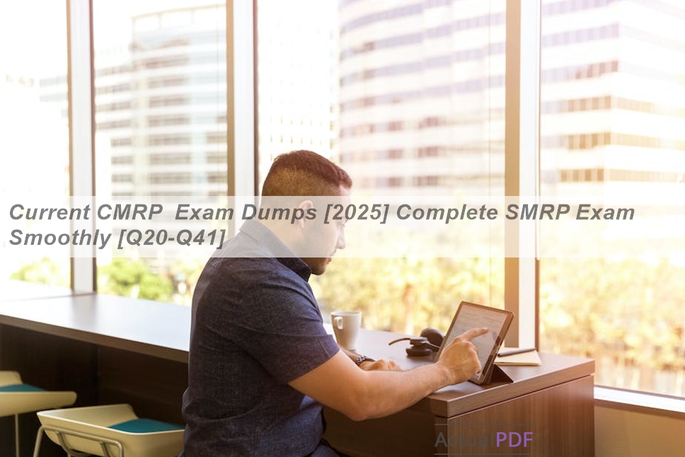 Current CMRP Exam Dumps [2025] Complete SMRP Exam Smoothly [Q20-Q41 ...